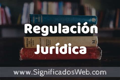 Concepto de Regulación Jurídica Que es Definición y Significado