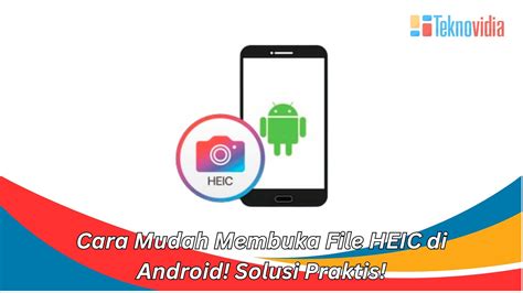 Cara Mudah Membuka File HEIC Di Android Solusi Praktis