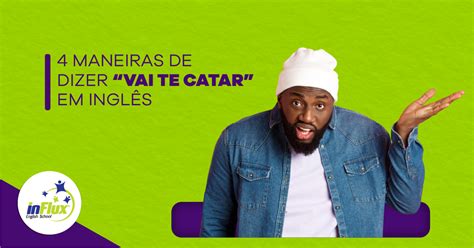4 maneiras de dizer vai te catar em inglês inFlux