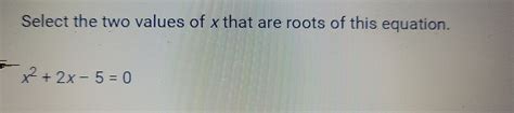 solved select the two values of x that are roots of this equation x 2 2x 5 0 [algebra]