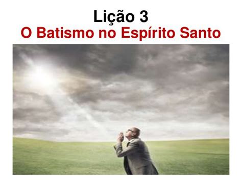 Slides Lição 3 O Batismo no Espírito Santo