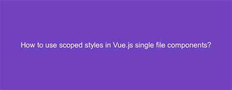 how to use scoped styles in vue js single file components