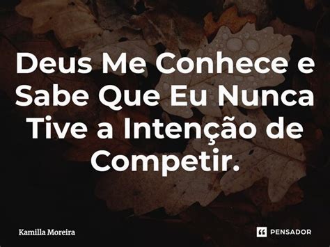 Deus Me Conhece E Sabe Que Eu Nunca Kamilla Moreira Pensador