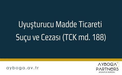 Uyuşturucu Madde Ticareti Suçu ve Cezası TCK md 188 Ayboğa Partners