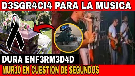 LUTO EN LA MUSICA MUR10 FAMOSO CANTANTE SUFR10 GR4V3 ENF3RM3D4D NO PUDO