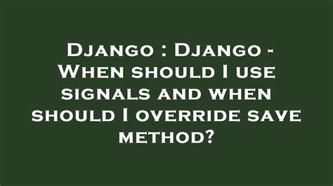 Django Django When Should I Use Signals And When Should I Override