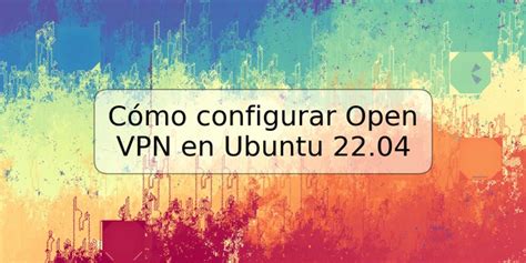 Cómo configurar Open VPN en Ubuntu 22 04 TRSPOS