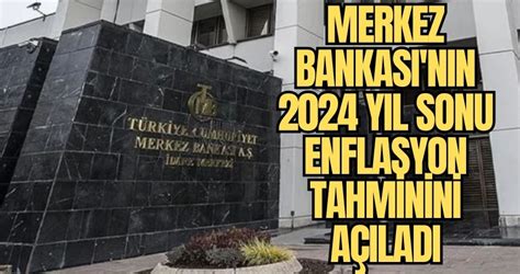 Merkez Bankası nın 2024 yıl sonu enflasyon tahminini açıkladı