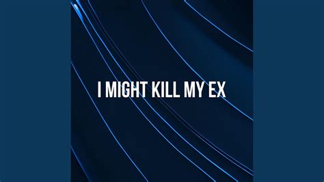 I Might Kill My Ex YouTube