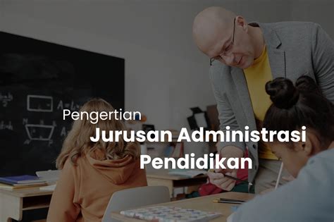 Jurusan Administrasi Pendidikan Pengertian Mata Kuliah Dan Prospek Kerja