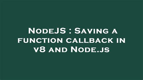 nodejs saving a function callback in v8 and node js youtube