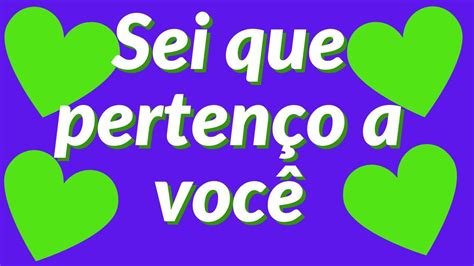 Sei que pertenço a você Uma bela mensagem de Amor YouTube
