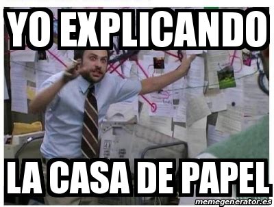 Meme Personalizado Yo Explicando La Casa De Papel 29387926