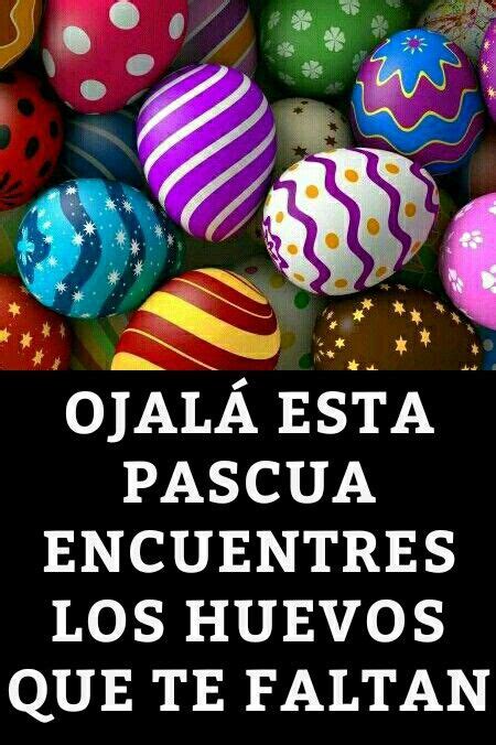 Ojalá esta pascua encuentres los huevos que te faltan Frases de