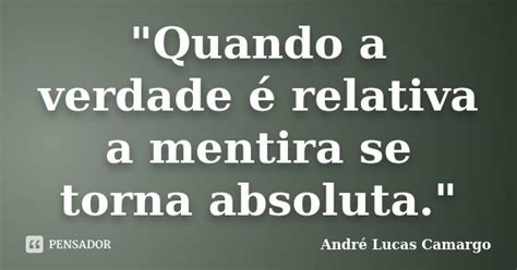 Quando a verdade é relativa a André Lucas Camargo Pensador