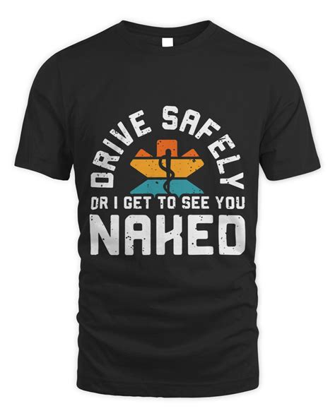 Drive Safely Or I Get To See You Naked For Ems Emr Emt Secazitus