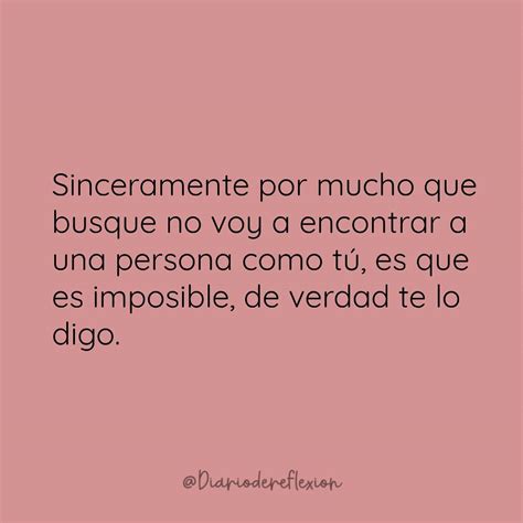 Sinceramente Por Mucho Que Busque No Voy A Encontrar A Una Persona Como