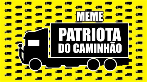 MEMES PATRIOTA DO CAMINHÃO YouTube