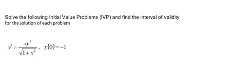 solved solve the following initial value problems ivp and find the interval of validity for
