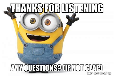 Thanks For Listening Any Questions If Not Clap Happy Minion Meme