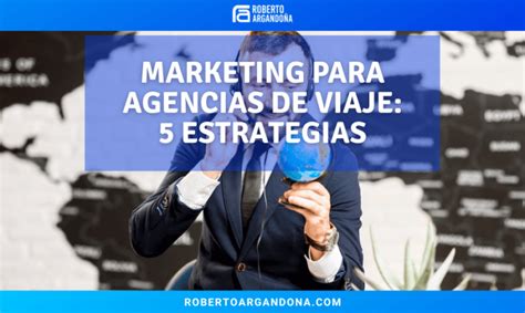Marketing Para Agencias De Viajes 5 Estrategias Para Vender Viajes
