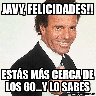 Meme Julio Iglesias Javy felicidades Estás más cerca de los 60 y