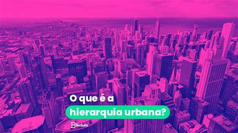 Hierarquia Urbana Entenda A Classifica O Das Cidades Do Brasil