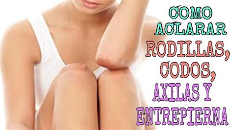 Como ACLARAR Las Axilas Rodillas Codos Y Entrepiernas REMEDIO CASERO
