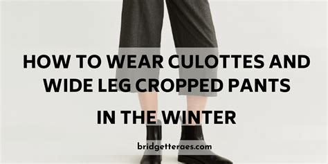 How To Wear Culottes And Wide Leg Crop Pants In The Winter Bridgette