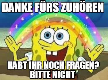 Meme Creator Funny Danke fürs Zuhören habt ihr noch fragen bitte