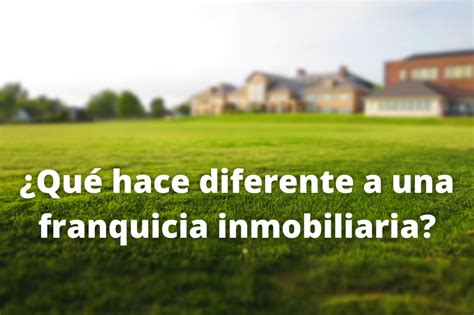 Qué hace diferente a una franquicia inmobiliaria