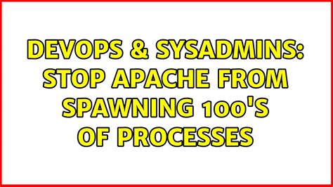 DevOps SysAdmins Stop Apache From Spawning 100 S Of Processes 2
