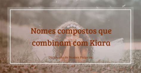52 nomes compostos que combinam Kiara Dicionário de Nomes Próprios