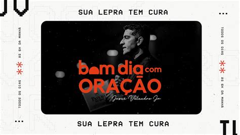 SUA LEPRA TEM CURA BOM DIA ORAÇÃO 01 DE JUNHO JOSUÉ VALANDRO JR