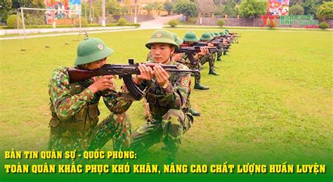 Bản tin Quân sự Quốc phòng Toàn quân khắc phục khó khăn nâng cao