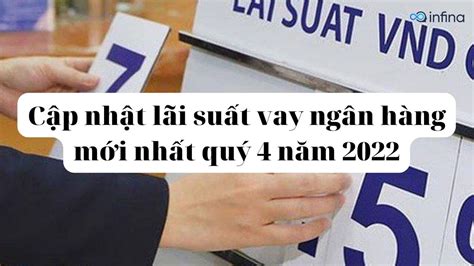 Cập nhật lãi suất vay ngân hàng mới và chuẩn nhất quý 4 năm 2022