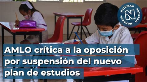 AMLO crítica a la oposición por suspensión del nuevo plan de estudios