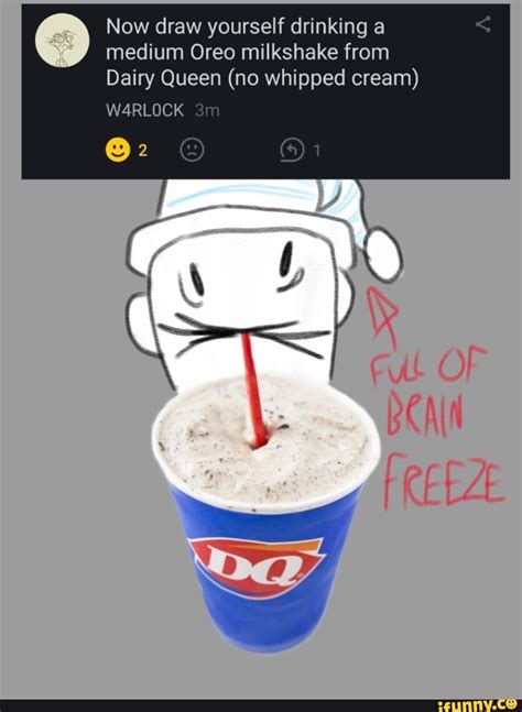 Now Draw Yourself Drinking A Medium Oreo Milkshake From Dairy Queen No