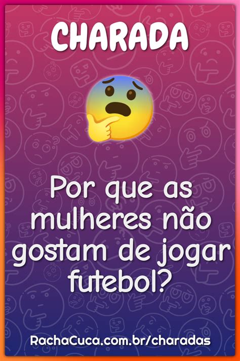 Por que as mulheres não gostam de jogar futebol Charada e Resposta