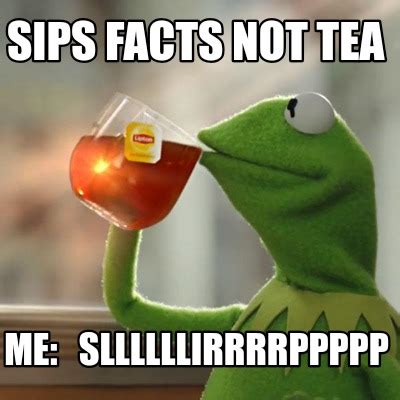 Meme Creator Funny Sips Facts Not Tea Me Sllllllirrrrppppp Meme