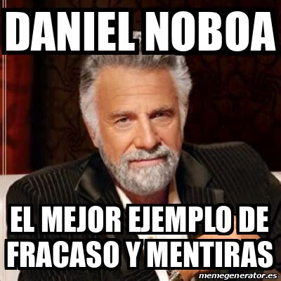 Meme Most Interesting Man Daniel Noboa El Mejor Ejemplo De Fracaso Y