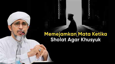 MEMEJAMKAN MATA KETIKA SHOLAT AGAR KHUSYUK Habib Ali Zaenal Abidin Al