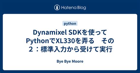 dynamixel sdkを使ってpythonでxl330を弄る その2：標準入力から受けて実行 bye bye moore
