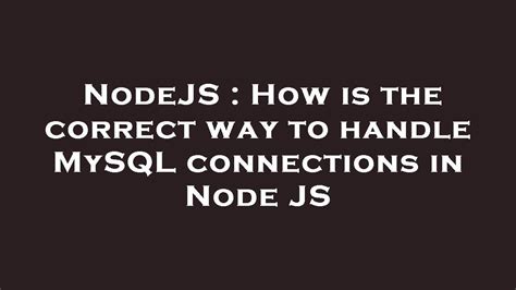 nodejs how is the correct way to handle mysql connections in node js youtube