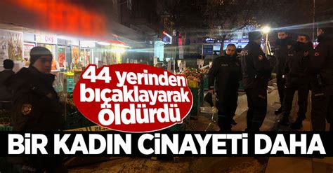 Bir kadın cinayeti daha 44 yerinden bıçaklayarak öldürdü