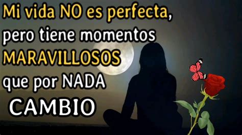 Mi Vida NO Es PERFECTA Pero Tiene Momentos MARAVILLOSOS Que Por NADA A