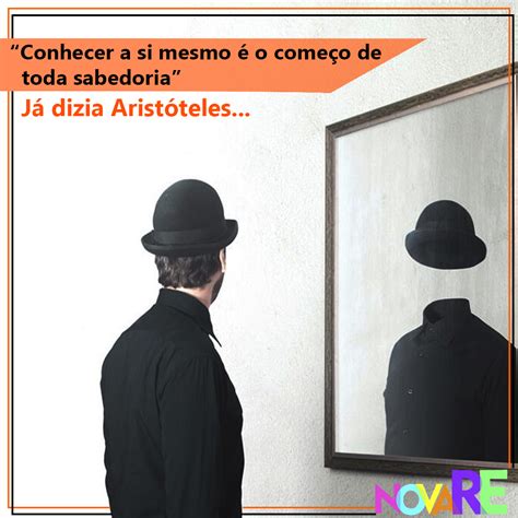Conhecer a si mesmo é o começo de toda sabedoria já dizia Aristóteles