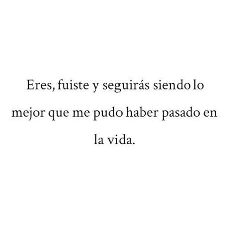 Eres fuiste y seguirás siendo lo mejor que me pudo haber pasado en la
