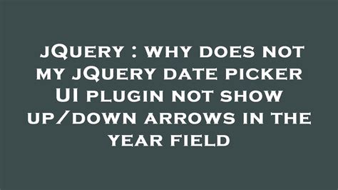 jquery why does not my jquery date picker ui plugin not show up down arrows in the year field