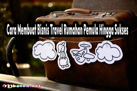 Cara Membuat Bisnis Travel Rumahan Pemula Hingga Sukses Mboton